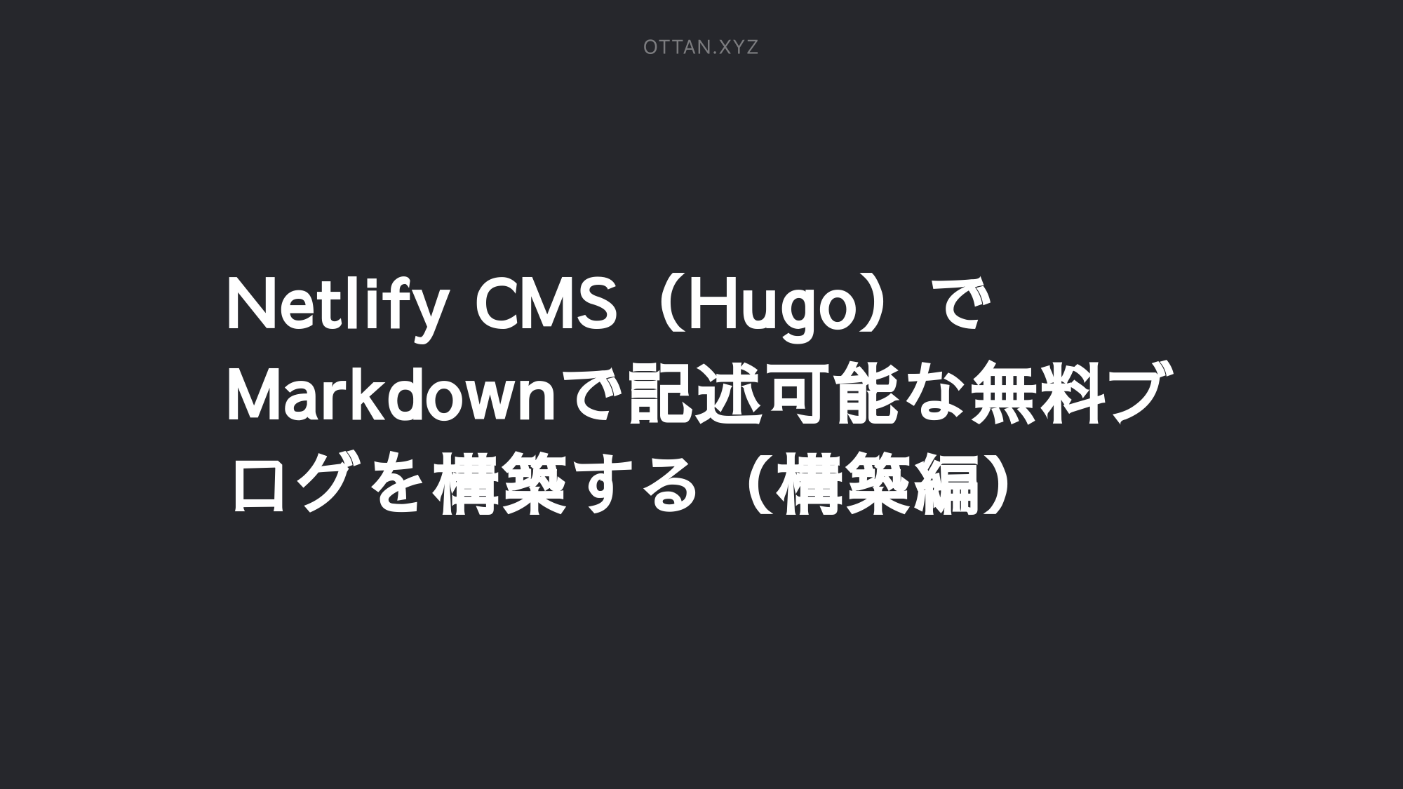 Netlify CMS（Hugo）でMarkdownで記述可能な無料ブログを構築する（構築編） - OTTAN.JP